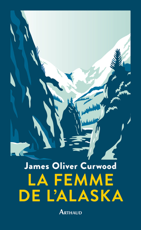 La Femme de l'Alaska de James Oliver Curwood - Editions Arthaud
